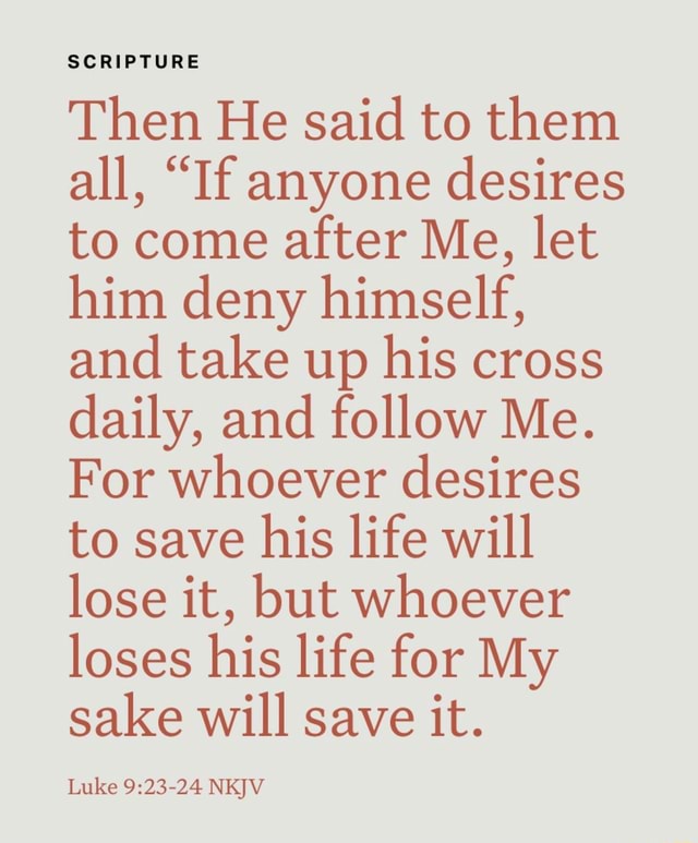 SCRIPTURE Then He said to them all, "If anyone desires to come after Me ...