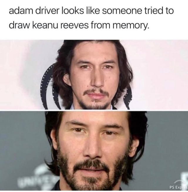 Adam driver looks like someone tried to draw keanu reeves from memory ...