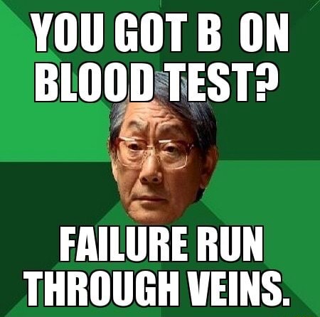 YOU GOT B ON BLOOD TEST? FAILURE RUN THROUGH VEINS. - iFunny