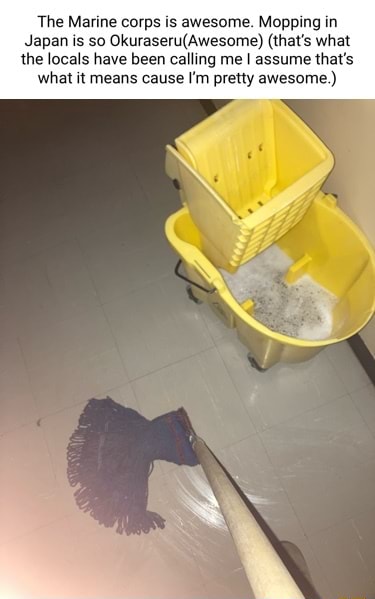 'The Marine corps is awesome. Mopping in Japan is so (that's what the ...