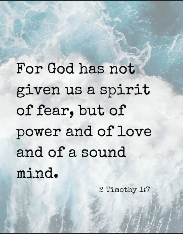 For God has not given us a spirit of fear, but of power and of love and ...