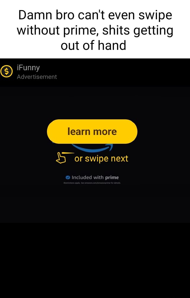 Damn bro can't even swipe without prime, shits getting out of hand SS) iFunny Advertisement ...
