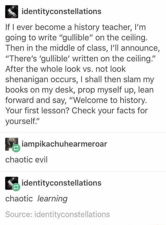 IT I ever become a history teacher, I'm going to write "gullible" on ...