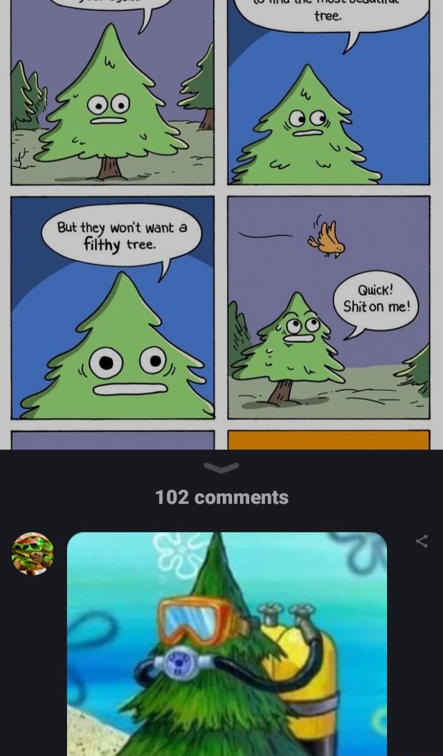 But they won't want filthy tree. 102 comments - iFunny
