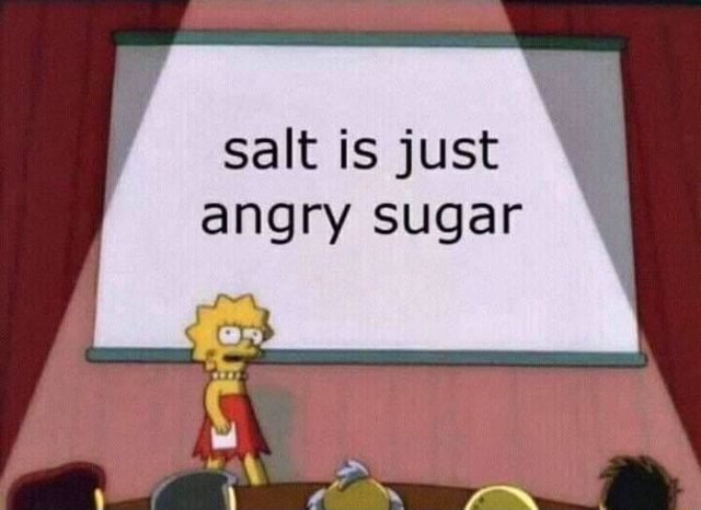 Salt is just angry sugar - iFunny