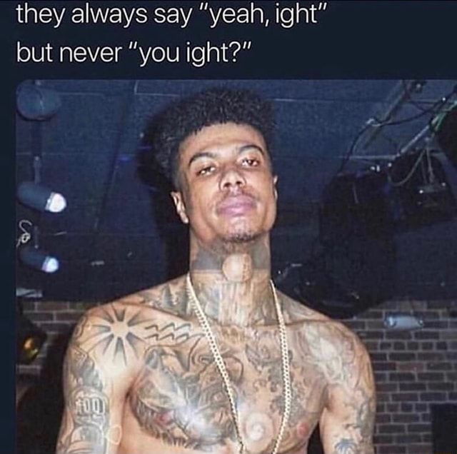 They always say ”yeah, ight” but never "you ight?" - iFunny