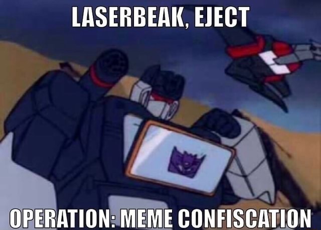 LASERBEAK, EJECT OPERATION: MEME CONFISCATION - iFunny