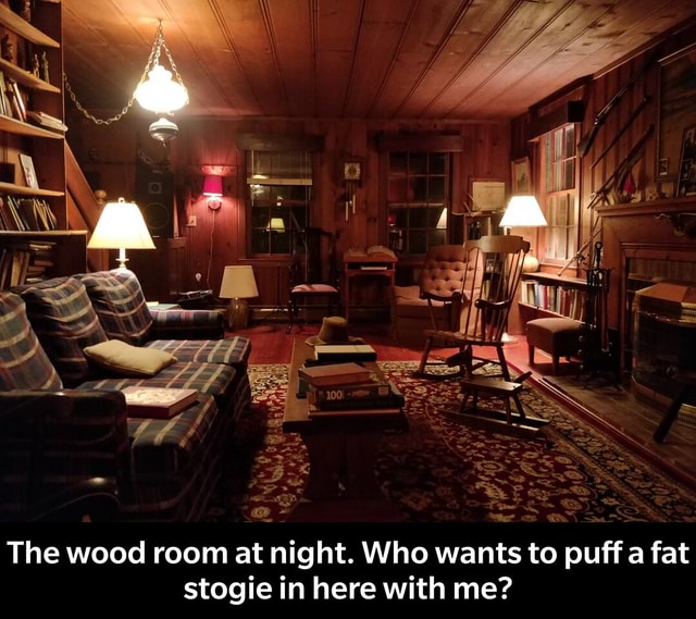 The wood room at night. Who wants to puff a fat stogie in here with me ...