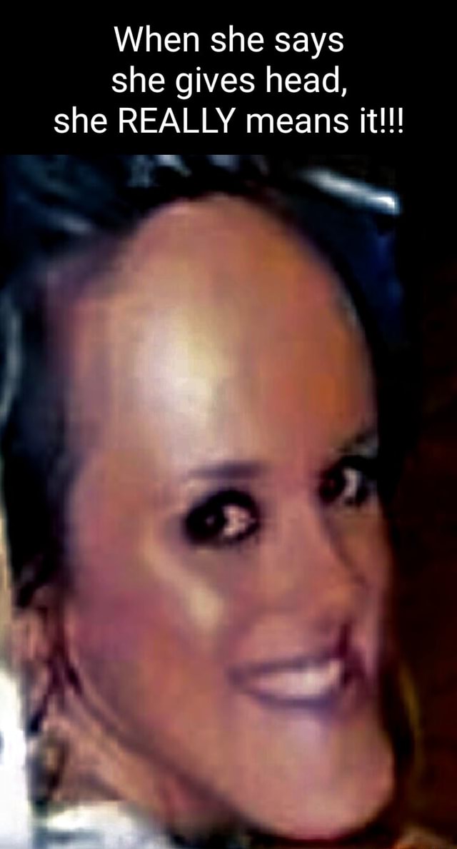 When she says she gives head, she REALLY means it!!! - iFunny