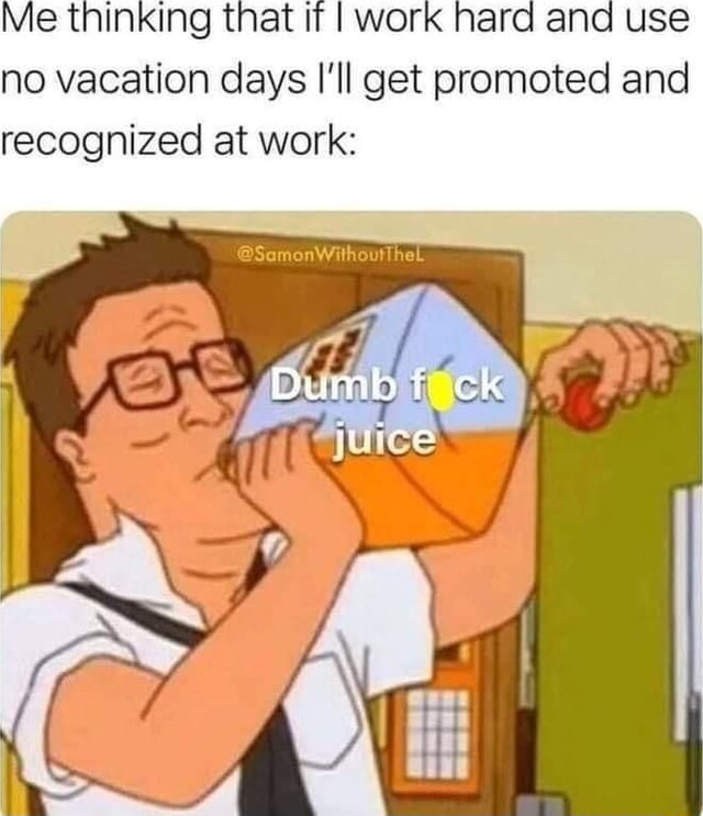 Me thinking that if I work hard and use no vacation days I'll get ...