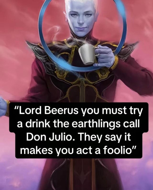 "Lord Beerus you must try a drink the earthlings call Don Julio. They ...