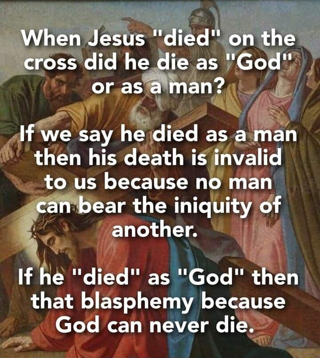 When Jesus "died" on the cross did he die as "God" or as aman? If we ...