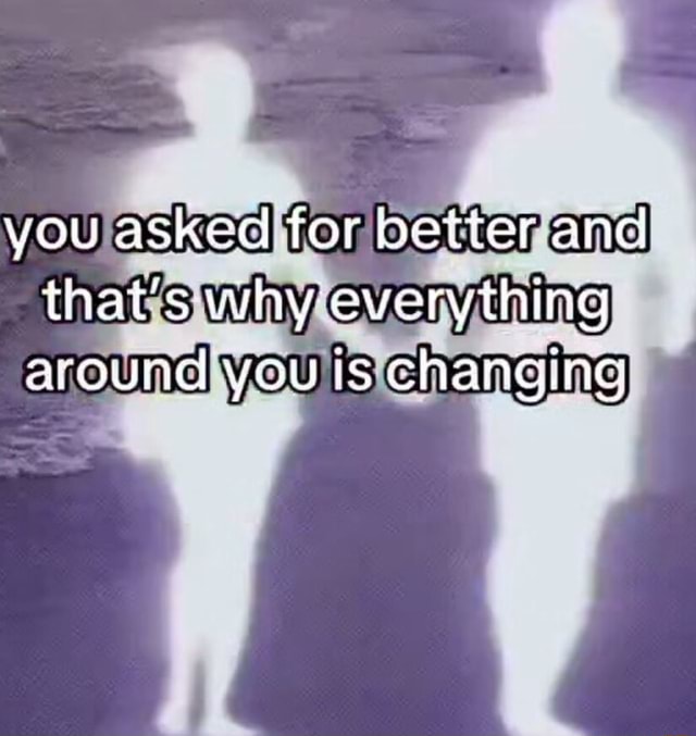 You asked for better and that's why everything around you is changing ...