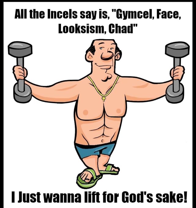 All the Incels say is, "Gymcel, Face, Looksism, Chad" I Just wanna lift ...