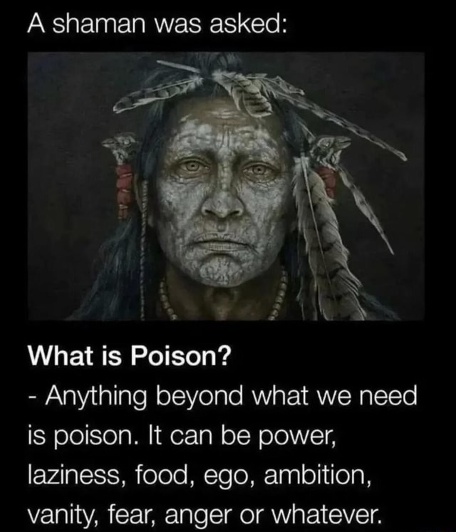 A shaman was asked: What is Poison? - Anything beyond what we need is ...