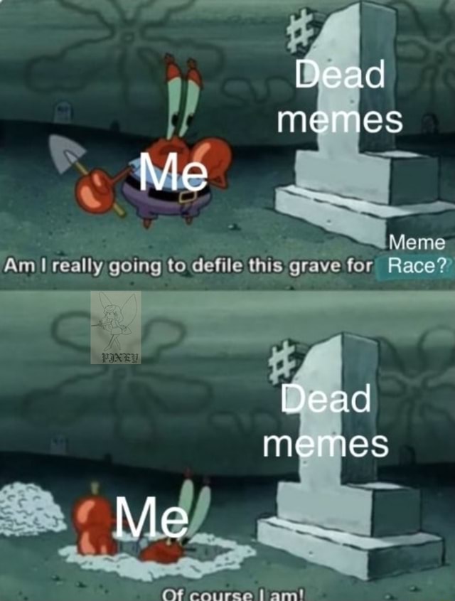 Dead memes Me Meme Am really going to defile this grave for Race?? Dead ...