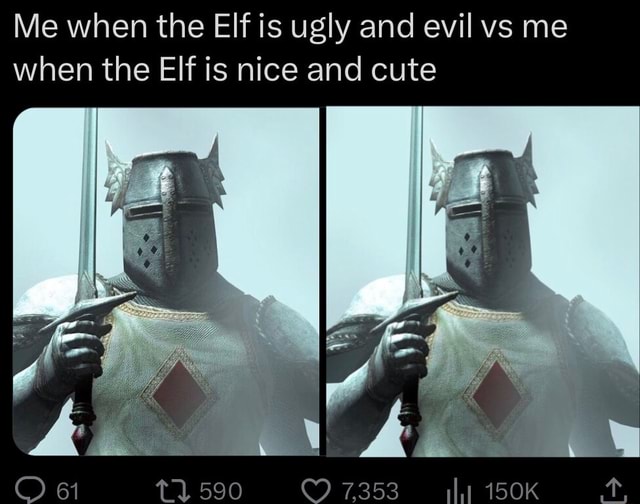 Me when the Elf is ugly and evil vs me when the Elf is nice and cute ...