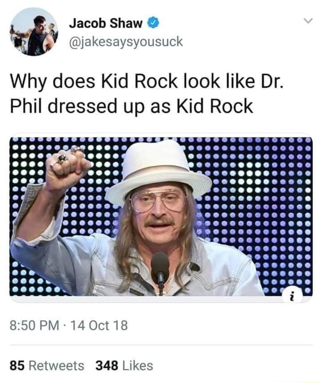Jacob Shaw @ @jakesaysyousuck Why does Kid Rock look like Dr. Phil ...