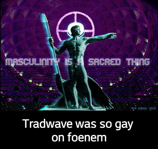 Tradwave was so gay on foenem - iFunny
