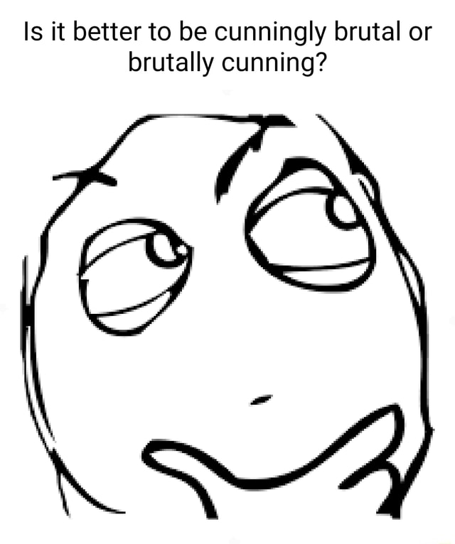 Is it better to be cunningly brutal or brutally cunning? - iFunny