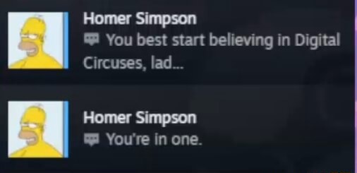 Homer Simpson You best start believing in Digital Circuses, lad ...