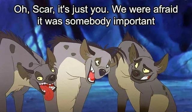Oh, Scar, it's just you. We were afraid it was somebody important - iFunny