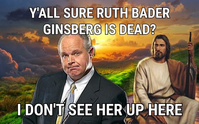 Y'ALL SURE RUTH BADER GINSBERG.IS DEAD? I DON'T SEE HER UP HERE - iFunny