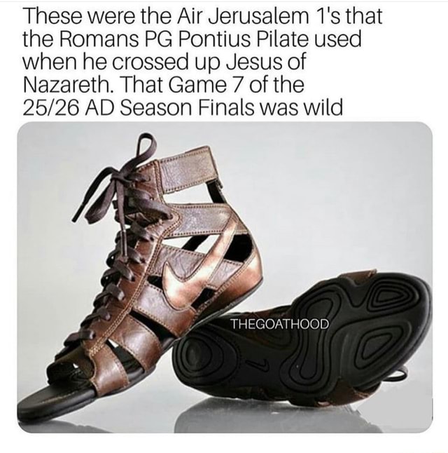 These were the Air Jerusalem 1's that the Romans PG Pontius Pilate used ...