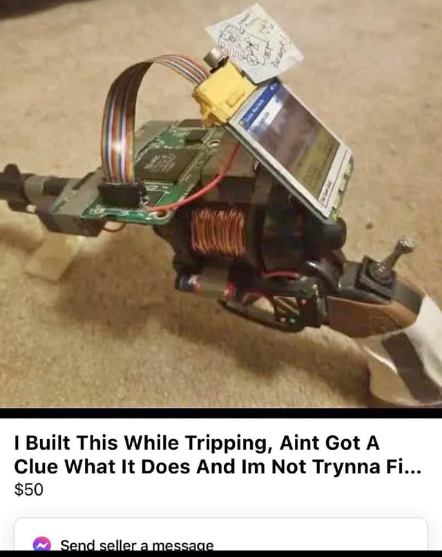 I Built This While Tripping, Aint Got A Clue What It Does And Im Not ...