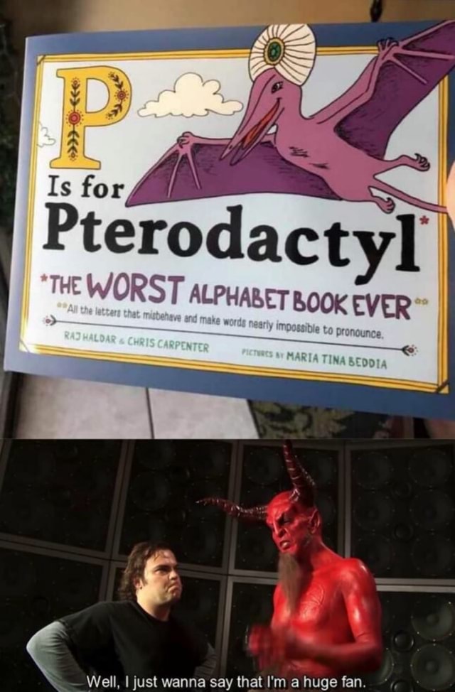 Pterodactyl THE WORST ALPHABET BOOK EVER Well, I just wanna say that I ...