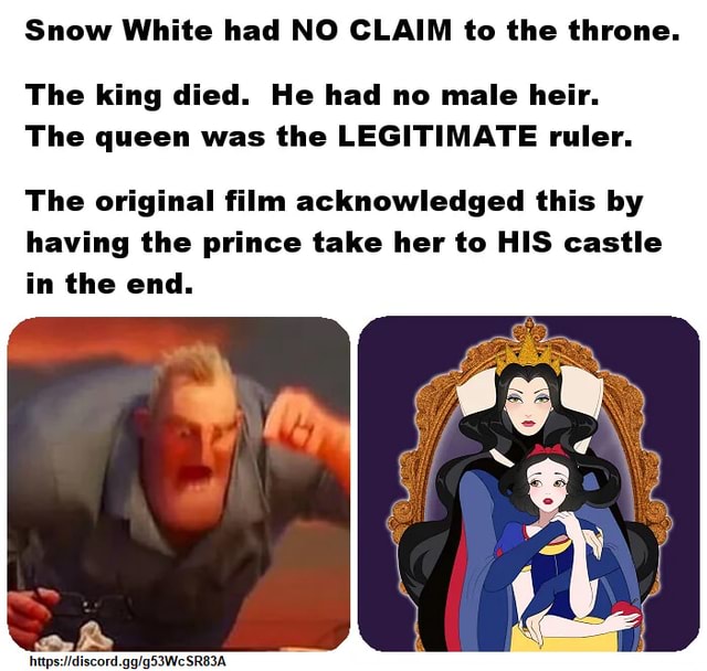 Snow White had NO CLAIM to the throne. The king died. He had no male ...