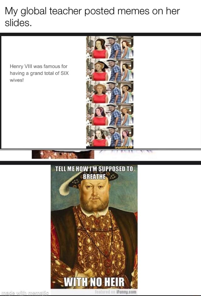 My global teacher posted memes on her slides. Henry VIII was famous for ...