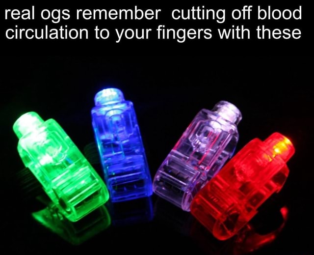 Real ogs remember cutting off blood circulation to your fingers with ...