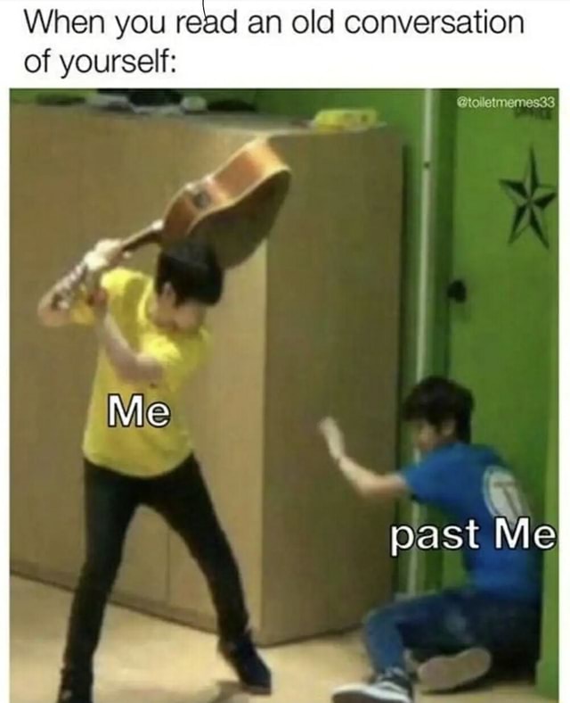 When you read an old conversation of yourself: past Me - iFunny