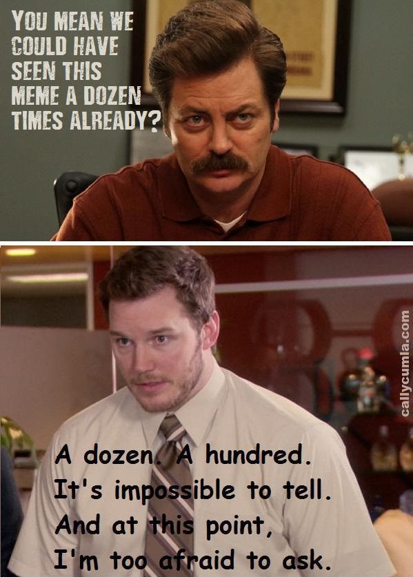 You MEAN WE COULD HAVE SEEN THIS MEME A DOZEN TIMES hundred. ssible to ...