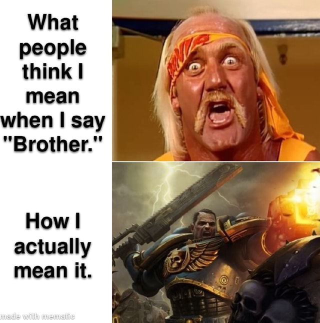 What people think I mean when I say "Brother." How I actually mean it ...