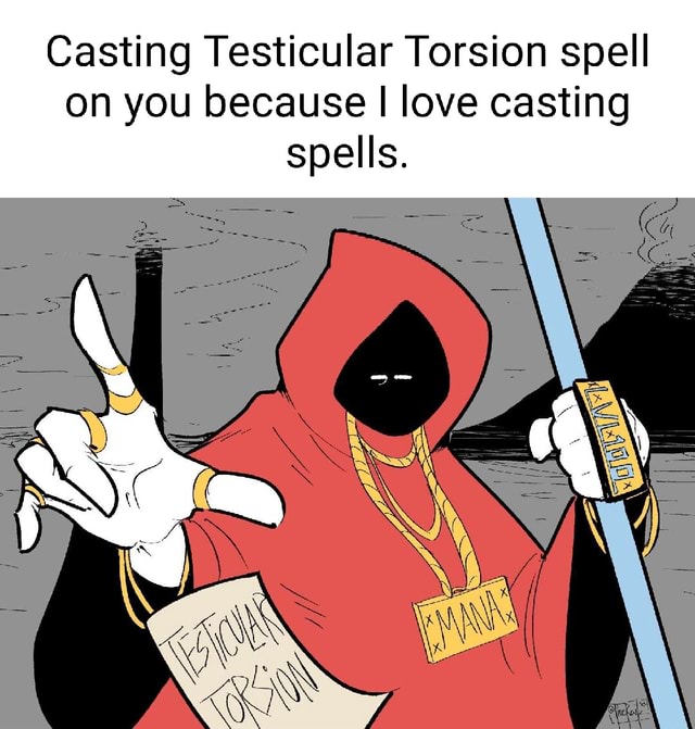 Casting Testicular Torsion spell on you because I love casting spells ...