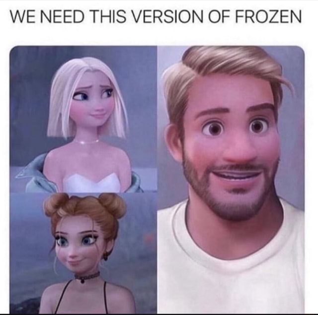WE NEED THIS VERSION OF FROZEN - iFunny