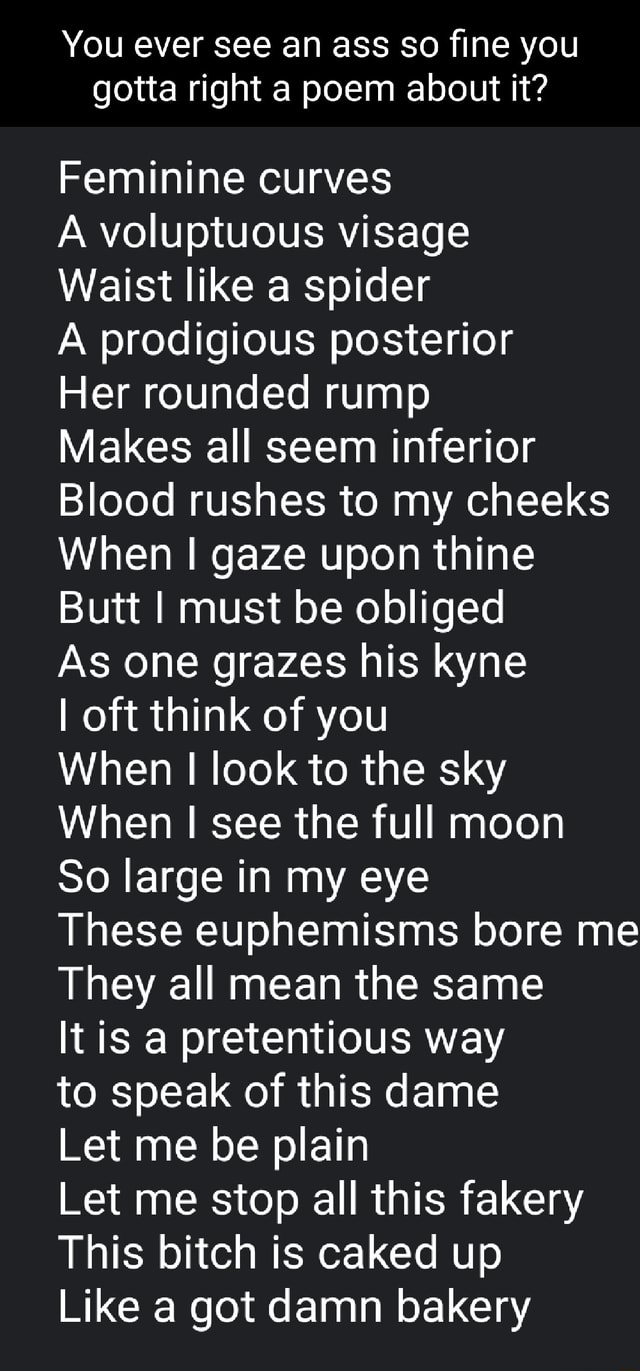 You ever see an ass so fine you gotta right a poem about it? Feminine ...
