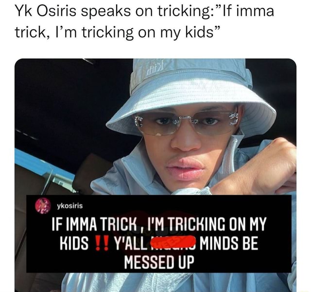 Yk Osiris speaks on tricking:" If imma trick, I'm tricking on my kids ...