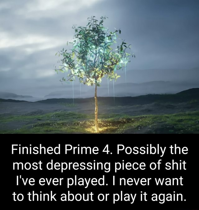 Finished Prime 4. Possibly the most depressing piece of shit I've ever ...