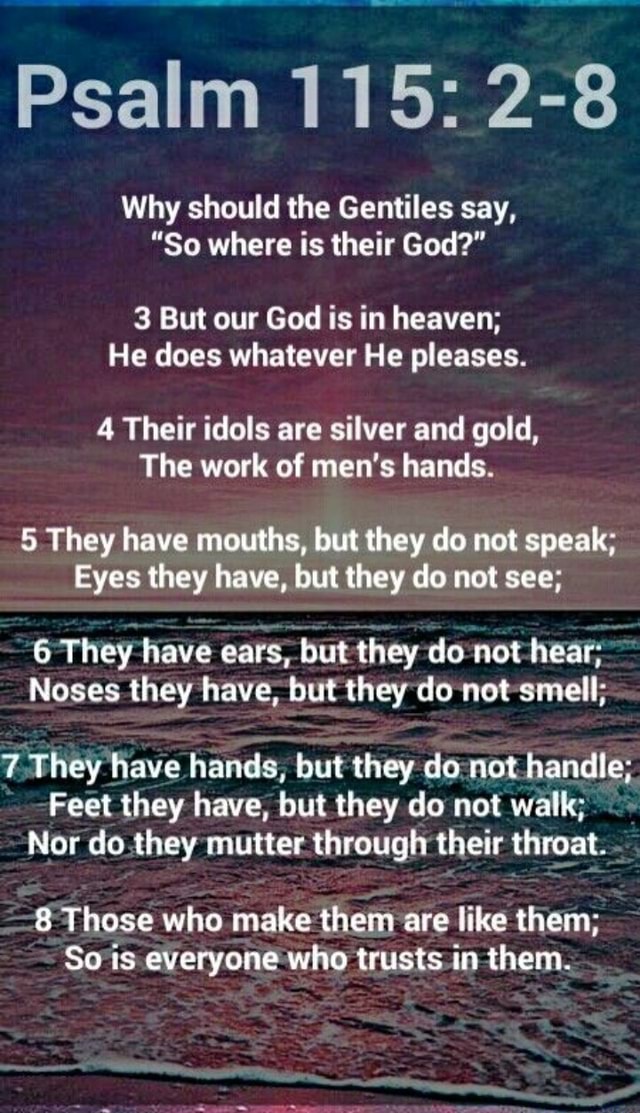 Psalm 115: 2-8 Why should the Gentiles say, "So where is their God?" 3 ...