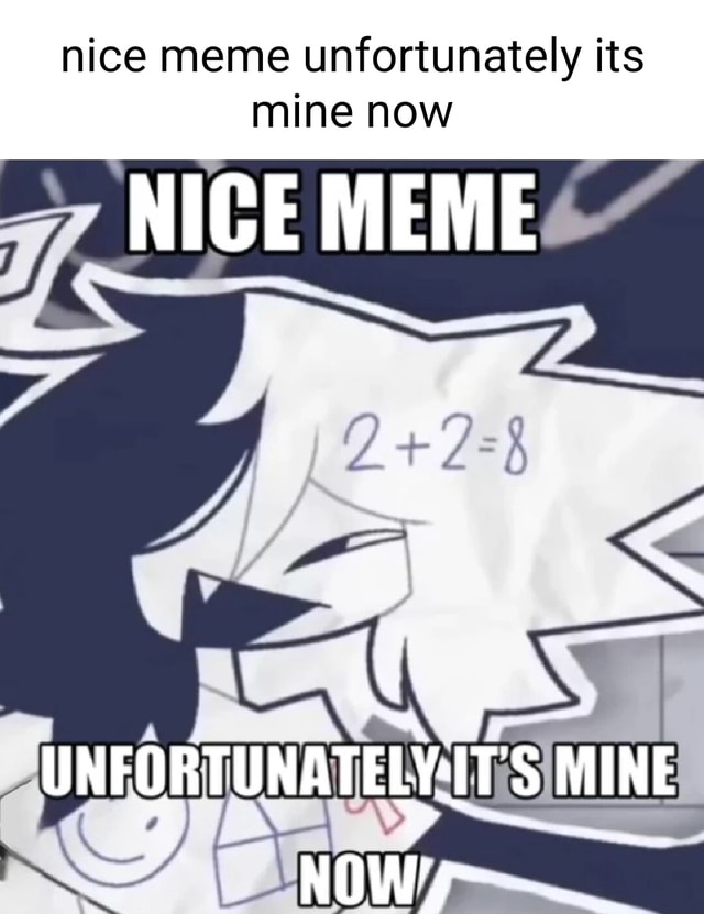 Nice meme unfortunately its mine now NICE MEME UNFORTUNATELVIT MINE ...
