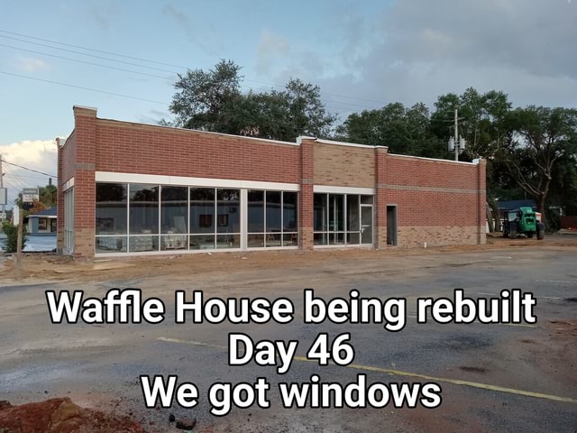 Waffle House being rebuilt Day 46 We got windows - iFunny