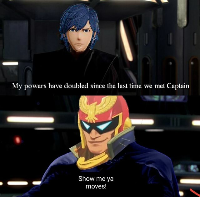 My powers have doubled since the last time we mel Captain Show me ya o ...