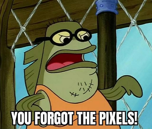 When you forget the pixels. - YOU FORGOT THE PIXELS! - iFunny