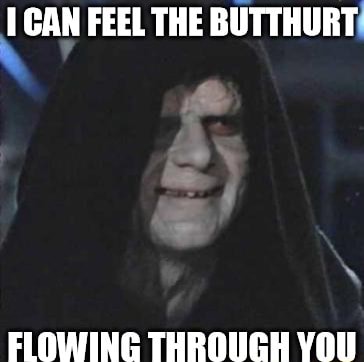 I CAN FEEL THE BUTTHURT, FLOWING THROUGH YOU - iFunny