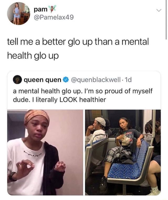 Tell me a better glo up than a mental health glo up . queen quen 0 ...