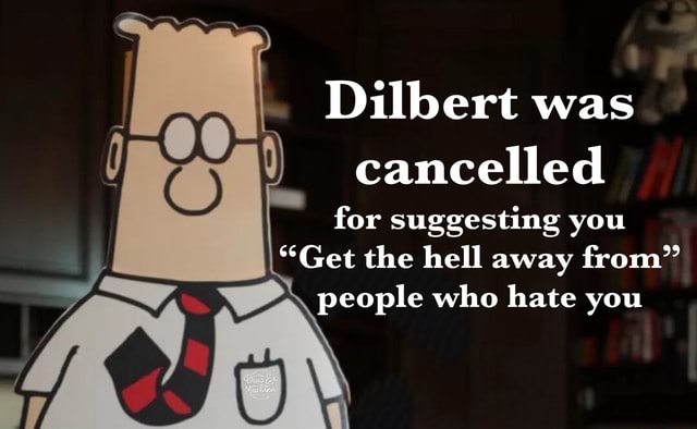 Dilbert was cancelled for suggesting you **Get the hell away from" WE ...