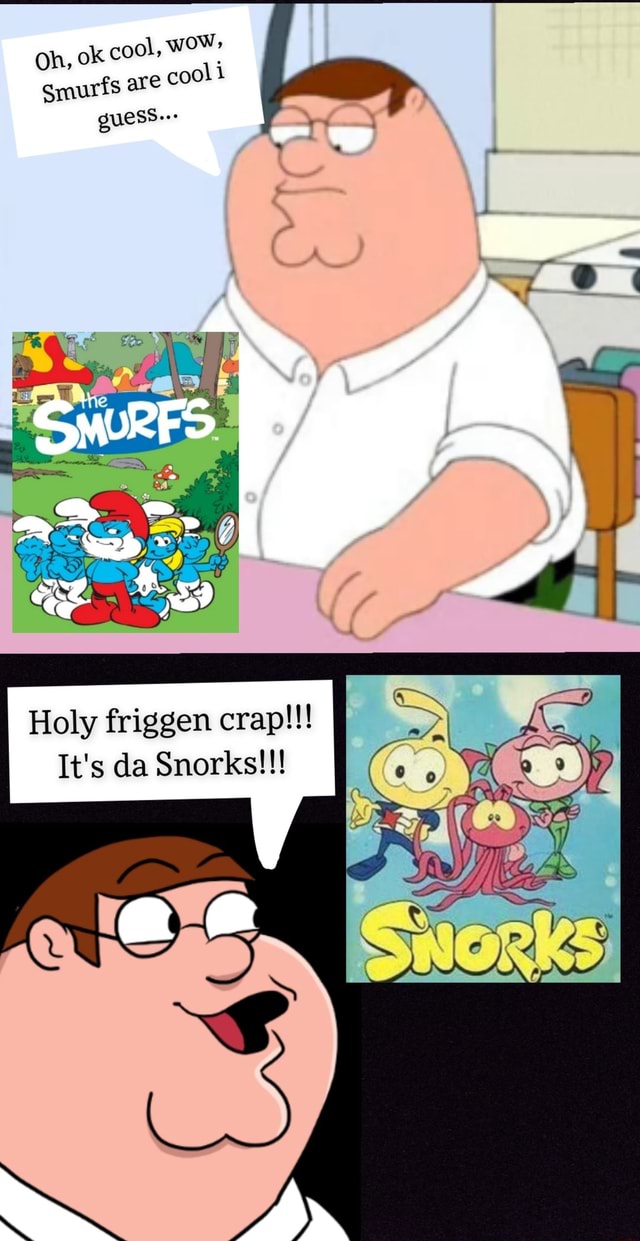 Wow, Oh, ok cool, smurfs are CO guess Holy friggen crap!!! It's da ...